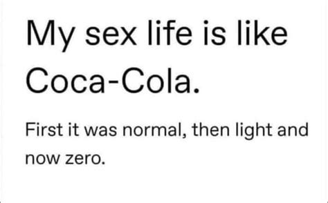 My Sex Life Is Like Coca Cola First It Was Normal Then Light And Now Zero Ifunny