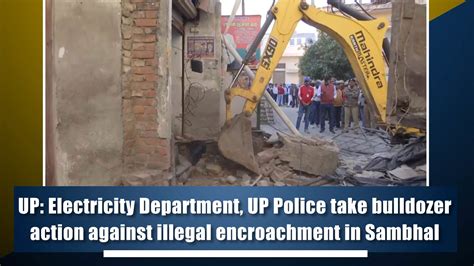 Up Electricity Department Up Police Take Bulldozer Action Against