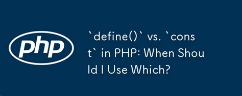Php 中的 `define` 與 `const`：我什麼時候該使用哪一個？ Php教程 Php中文網