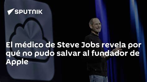 El Médico De Steve Jobs Revela Por Qué No Pudo Salvar Al Fundador De