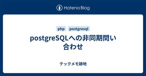 Postgresqlへの非同期問い合わせ テックメモ跡地