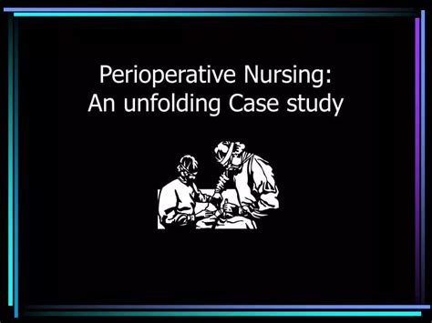 Ppt Perioperative Nursing An Unfolding Case Study Powerpoint