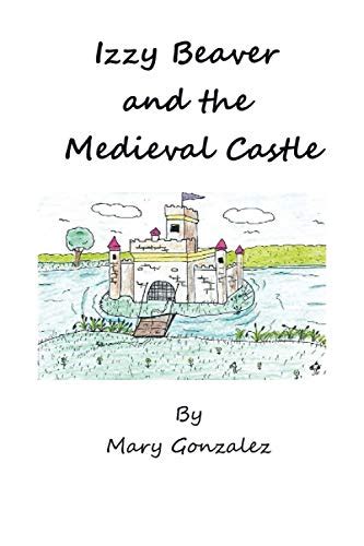 Izzy Beaver And The Medieval Castle By Mary Gonzalez Goodreads