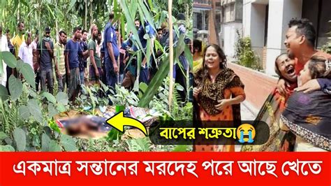 এমন কষ্ট আল্লাহ যেন আর কাউকে না দেয় বাপের সামনে ছেলের লা শ। সহ্য করা
