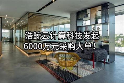 浩鲸云计算科技股份有限公司最新发起6000万元采购大单! 浩鲸云计算科技股份有限公司最新发起6000万元采购大单!