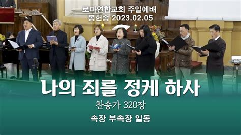 나의 죄를 정케 하사 찬320장 속장 부속장 일동 로마연합교회 Youtube