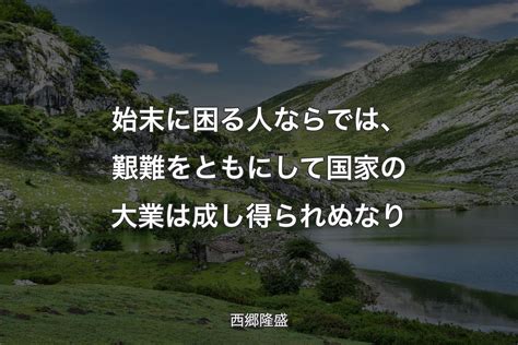 【背景1】始末に困る人ならでは、艱難をともにして国家の大業は成し得られぬなり 西郷隆盛