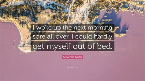 Steve The Noob Quote I Woke Up The Next Morning Sore All Over I