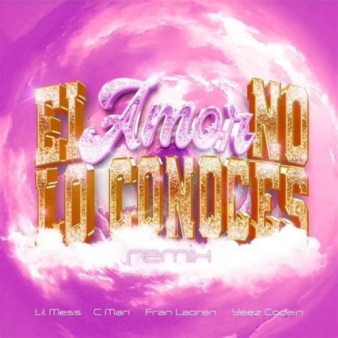 Lil Mess C Mar Fran Laoren Yeez Codein El Amor No Lo Conoces Remix Lyrics Genius Lyrics