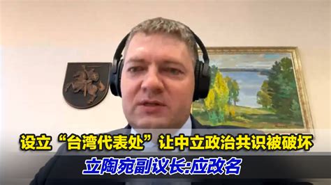 设立台湾代表处让中立政治共识被破坏 立陶宛副议长应改名 凤凰网视频 凤凰网