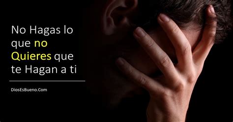 No Hagas Lo Que No Quieres Que Te Hagan A Ti Dios Es Bueno