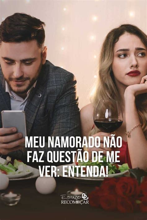 Meu Namorado Não Faz Questão De Me Ver Entenda