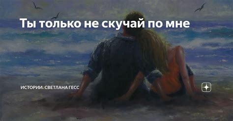 Ты только не скучай по мне Истории Светлана Гесс Дзен