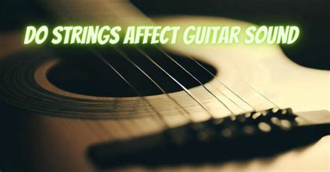 Do Strings Affect Guitar Sound All For Turntables