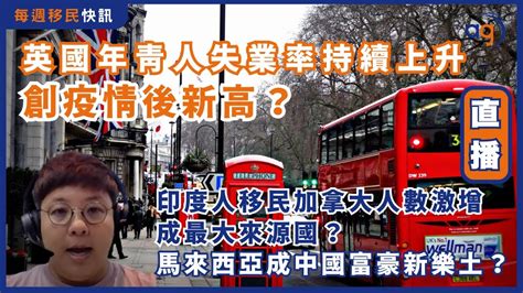 9月16日【每週移民快訊】英國年青人失業率創疫情後新高？｜印度人移民加拿大人數激增成最大來源國？｜抖音詢問逾千，馬來西亞成中國富豪新樂土