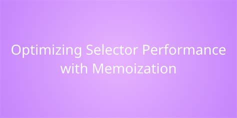 Optimizing Selector Performance With Memoization Snippets Borstch