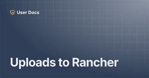 Uploads To Rancher User Docs