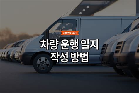 업무용 법인 차량 운행 일지 작성하는 이유와 작성 방법 알아보기 Feat 차량 운행 일지 양식 무료 공유 네이버 블로그
