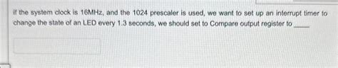 Solved If The System Clock Is 16mhz And The 1024 Prescaler