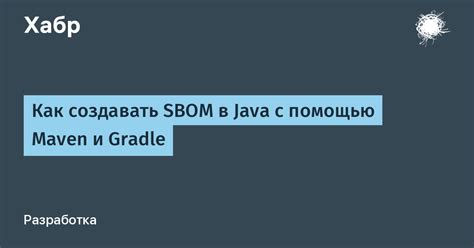 Как создавать Sbom в Java с помощью Maven и Gradle Хабр