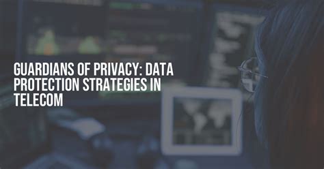 Guardians Of Privacy Data Protection Strategies In Telecom