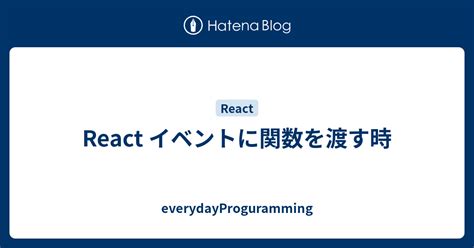 React イベントに関数を渡す時 everydayProguramming