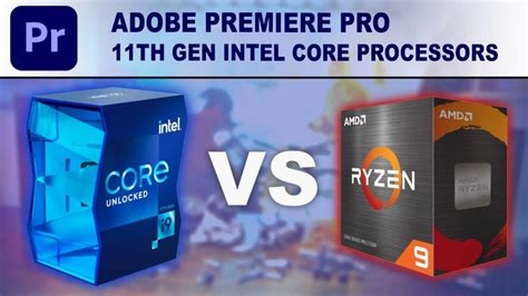 Adobe Premiere Pro 11th Gen Intel Core Vs Amd Ryzen 5000 Series