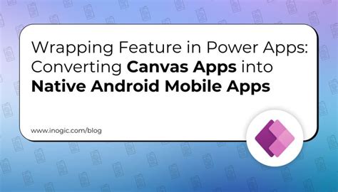 Inogic On Linkedin Wrapping Feature In Power Apps Converting Canvas Apps Into Native Android