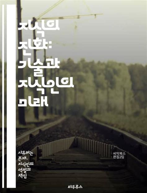 지식의 진화 기술과 지식인의 미래 기술 발전 지식인 혁신 정보화 사회 디지털 혁명 인공지능 창의성 교육 연구 산업 변화 사회적 책임 협업 글로벌화