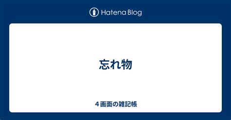 忘れ物 4画面の雑記帳