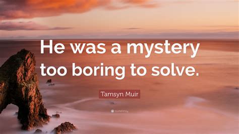 Tamsyn Muir Quote He Was A Mystery Too Boring To Solve