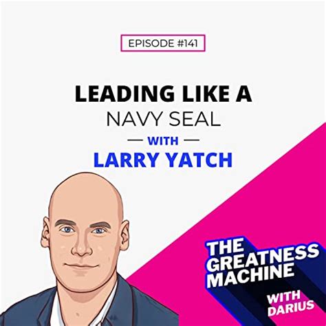 141 Larry Yatch Leading Like A Navy Seal The Greatness Machine