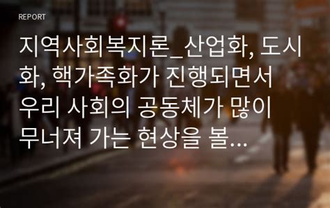 지역사회복지론산업화 도시화 핵가족화가 진행되면서 우리 사회의 공동체가 많이 무너져 가는 현상을 볼 수 있습니다 오늘을