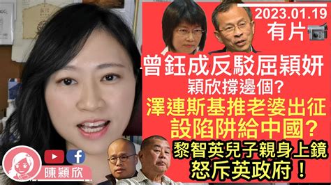 曾鈺成反駁屈穎妍，穎欣支持哪一邊？黎智英仔絕望拍片，怒斥英政府？澤連斯基推老婆出征，美人計逼中國？美軍承認落後解放軍？︱陳穎欣｜202301