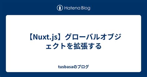 Nuxt jsグローバルオブジェクトを拡張する tusbasaのブログ