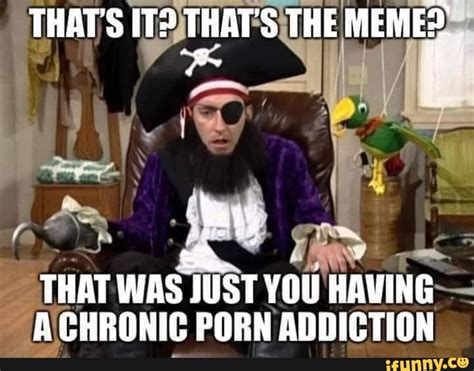 That S It That S The Meme That Was Just You Having A Chronic Porn Addiction Ifunny