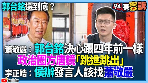 【94要客訴】郭台銘選到底？蕭敬嚴：郭台銘決心跟四年前一樣！政治圈方唐鏡「跳進跳出」！李正皓：侯辦發言人該找蕭敬嚴 Youtube
