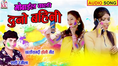 Shashi Rangila Cg Holi Song Mobile Wali Duno Bahini New