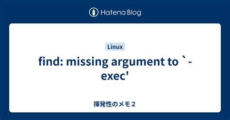 Find Missing Argument To ` Exec 揮発性のメモ2