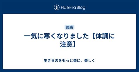 一気に寒くなりました体調に注意 生きるのをもっと楽に楽しく