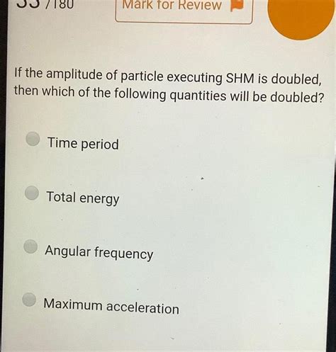 [answered] 7180 if the amplitude of particle executing shm is doubled