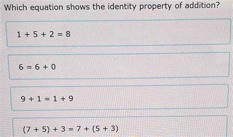 Solved Which Equation Shows The Identity Property Of Addition 1 5 2 8 6 6 0 9 1 1 9 7 5 3 7