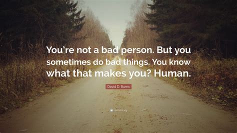 David D Burns Quote Youre Not A Bad Person But You Sometimes Do