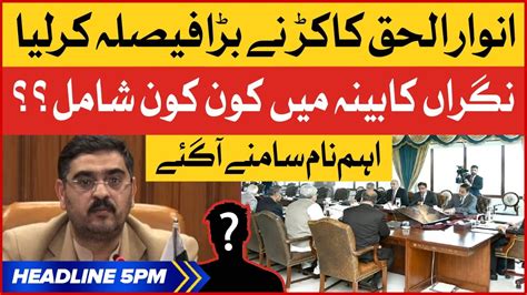 Caretaker Pm Anwar Ul Haq Kakar Big Decision Bol News Headlines At 5
