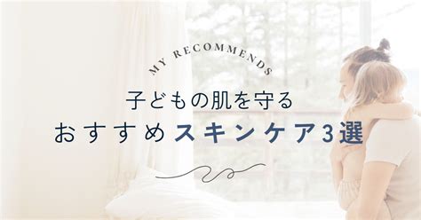 子どものプルスベ肌を守る！おすすめスキンケア3選レビュー｜サーラのひとてま