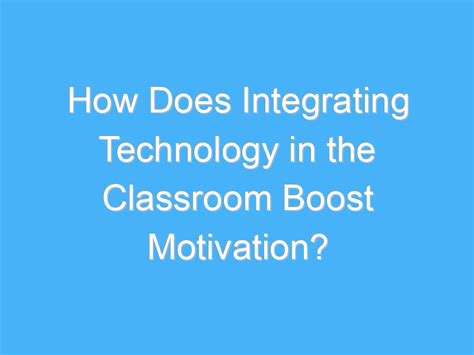 How Does Integrating Technology In The Classroom Boost Motivation A