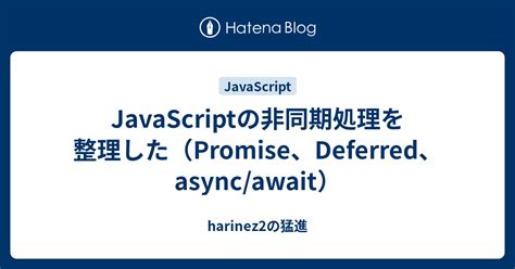Javascriptの非同期処理を整理した（promise、deferred、asyncawait） Harinez2の猛進