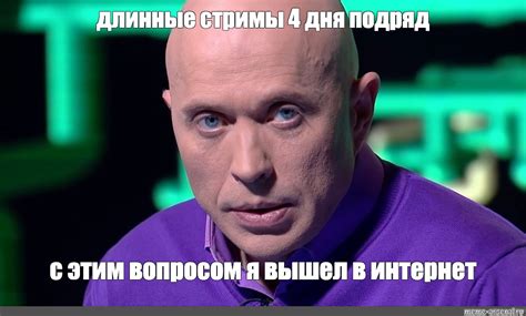 Meme длинные стримы 4 дня подряд с этим вопросом я вышел в интернет All Templates Meme