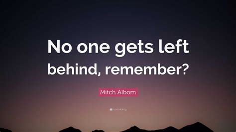 Mitch Albom Quote “no One Gets Left Behind Remember”