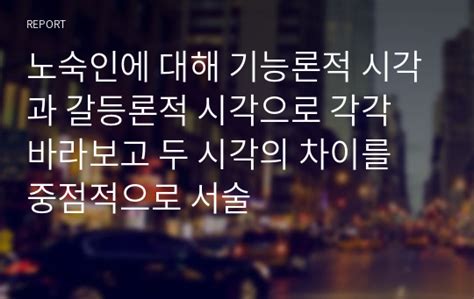 노숙인에 대해 기능론적 시각과 갈등론적 시각으로 각각 바라보고 두 시각의 차이를 중점적으로 서술 레포트